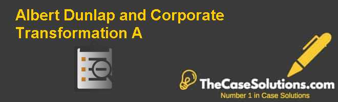 Albert Dunlap and Corporate Transformation (A) Case Solution And ...