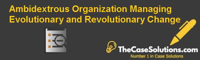 Ambidextrous Organization: Managing Evolutionary and Revolutionary ...