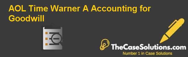AOL Time Warner (A): Accounting for Goodwill Case Solution And Analysis ...