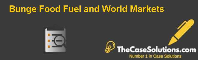 Bunge: Food Fuel and World Markets Case Solution And Analysis, HBR Case ...