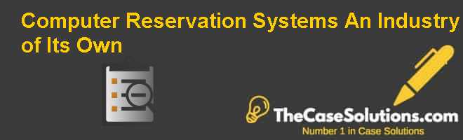 Computer Reservation Systems : An Industry of Its Own Case Solution And ...