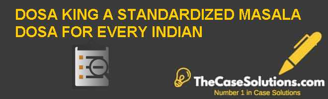 DOSA KING: A STANDARDIZED MASALA DOSA FOR EVERY INDIAN Case Solution ...