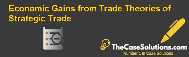 Economic Gains from Trade: Theories of Strategic Trade Case Solution ...