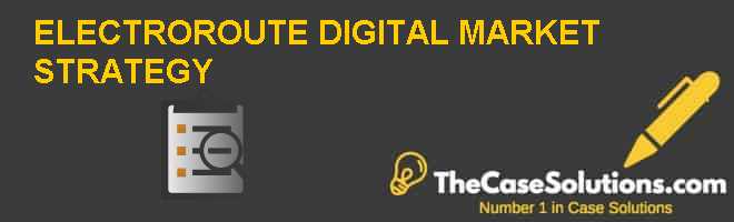 ELECTROROUTE DIGITAL MARKET STRATEGY Case Solution And Analysis, HBR ...