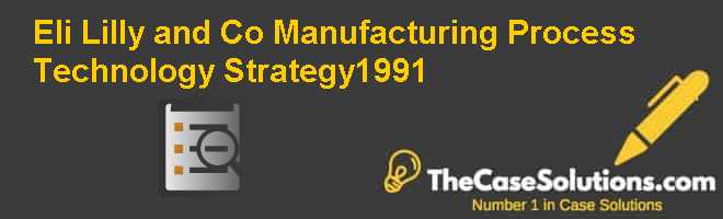 Eli Lilly and Co.: Manufacturing Process Technology Strategy--1991 Case ...