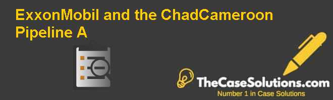 ExxonMobil and the Chad-Cameroon Pipeline (A) Case Solution And ...