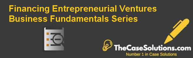 Financing Entrepreneurial Ventures Business Fundamentals Series Case ...