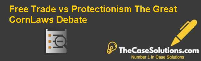 Free Trade vs. Protectionism: The Great Corn-Laws Debate Case Solution ...