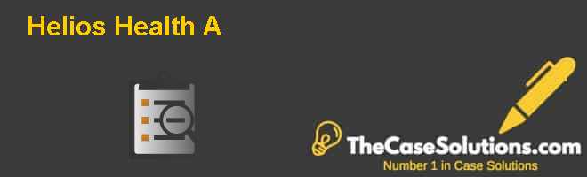 Helios Health (A) Case Solution And Analysis, HBR Case Study Solution ...