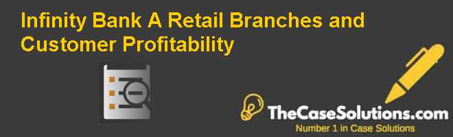 Infinity Bank (A): Retail Branches and Customer Profitability Case ...