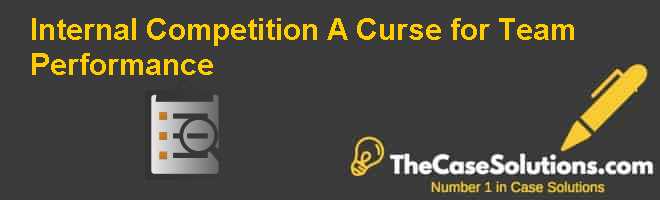Internal Competition- A Curse for Team Performance Case Solution And ...