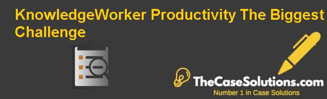 Knowledge-Worker Productivity: The Biggest Challenge Case Solution And ...