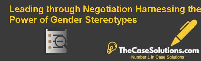 Leading through Negotiation: Harnessing the Power of Gender Stereotypes ...