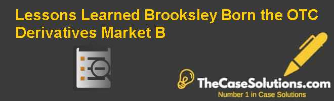 Lessons Learned? Brooksley Born & the OTC Derivatives Market (B) Case ...