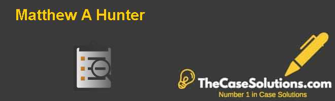 Matthew A. Hunter Case Solution And Analysis, HBR Case Study Solution ...
