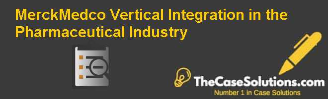 Merck-Medco: Vertical Integration in the Pharmaceutical Industry Case ...