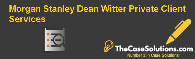 Morgan Stanley Dean Witter Private Client Services Case Solution And ...