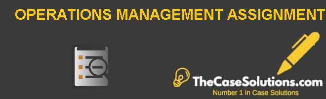 OPERATIONS MANAGEMENT ASSIGNMENT Case Solution And Analysis, HBR Case ...