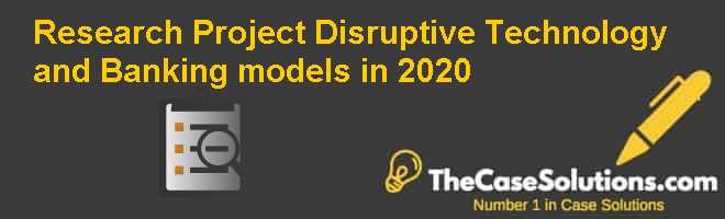 Research Project: Disruptive Technology and Banking models in 2020 Case ...