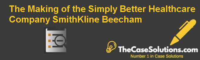 The Making of the Simply Better Healthcare Company: SmithKline Beecham ...