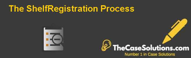 The Shelf-Registration Process Case Solution And Analysis, HBR Case ...