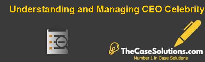 Understanding and Managing CEO Celebrity Case Solution And Analysis ...