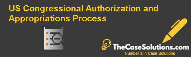 U.S. Congressional Authorization and Appropriations Process Case ...