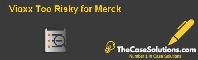 Vioxx: Too Risky for Merck Case Solution And Analysis, HBR Case Study ...