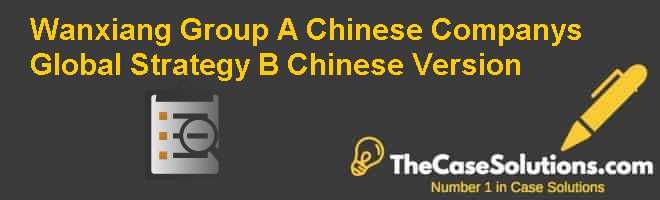 Wanxiang Group: A Chinese Company's Global Strategy (B), Chinese ...
