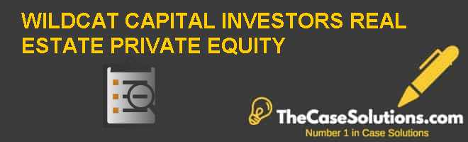 Wildcat Capital Investors: Real Estate Private Equity Case Solution And ...