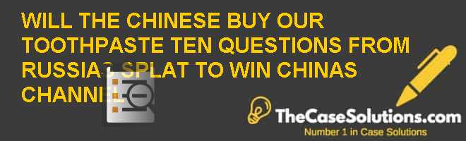 WILL THE CHINESE BUY OUR TOOTHPASTE? TEN QUESTIONS FROM RUSSIA'S SPLAT ...