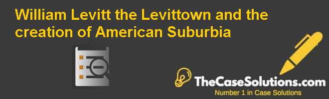 William Levitt, the Levittown and the creation of American Suburbia ...